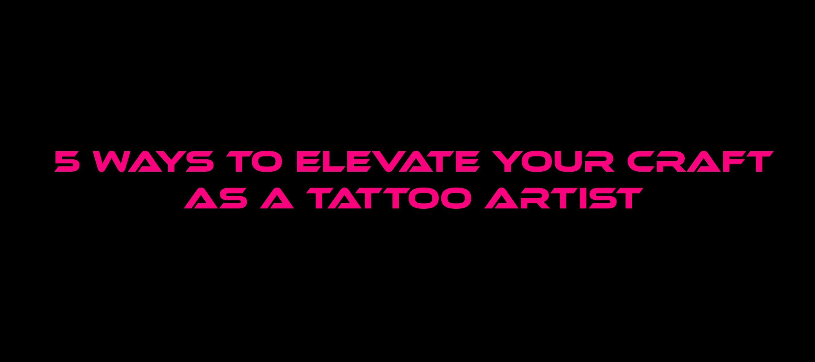 5 Ways to Elevate Your Craft as a Tattoo Artist – Tattoo Everything ...